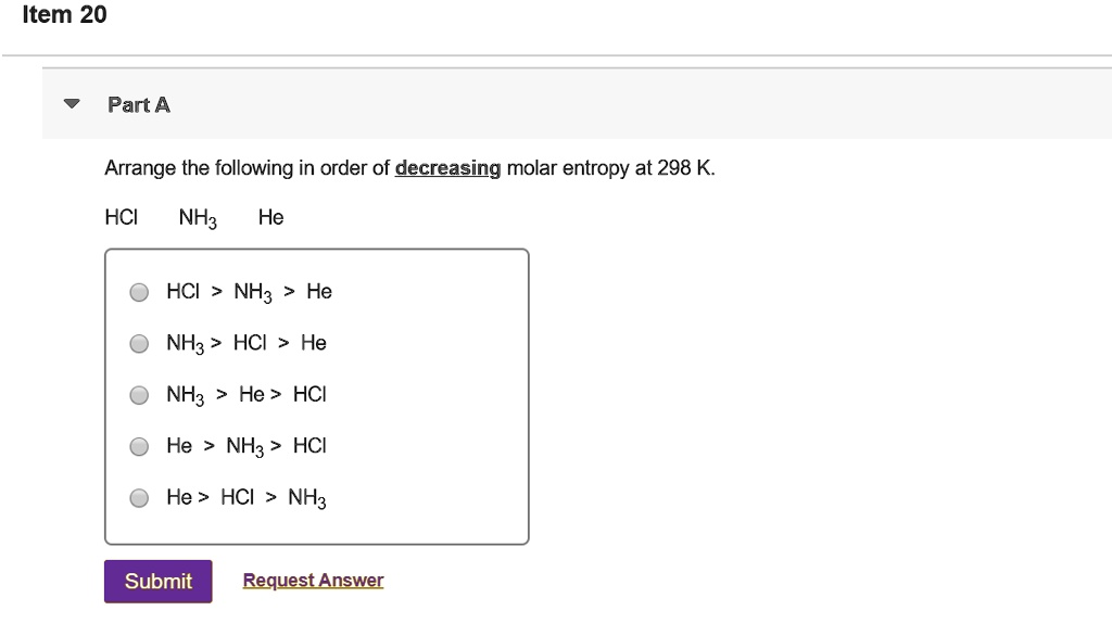 SOLVED: Item 20 Part A Arrange the following in order of decreasing molar entropy at 298 K HCI ...