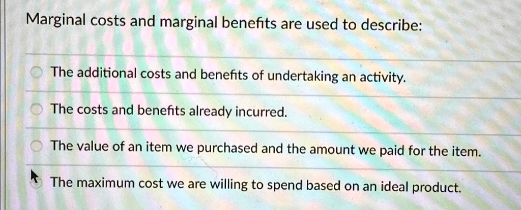 SOLVED: Marginal costs and marginal benefits are used to describe: The ...