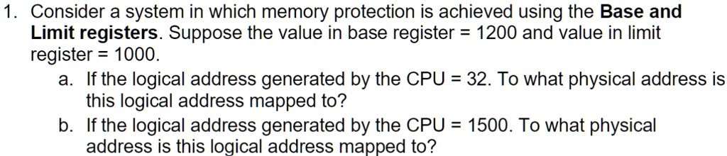1. Consider a system in which memory protection is achieved using the Base and Limit registers ...