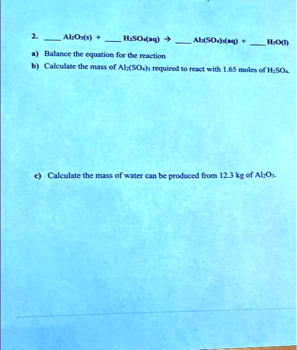 2. Al2O3(s) + H2SO4(aq) ? Al2(SO4)3(aq) + H2O(l) a) Balance the ...