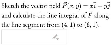 SOLVED: Sketch the vector field F(x,y) = xi + yj and calculate the line integral of F along the ...