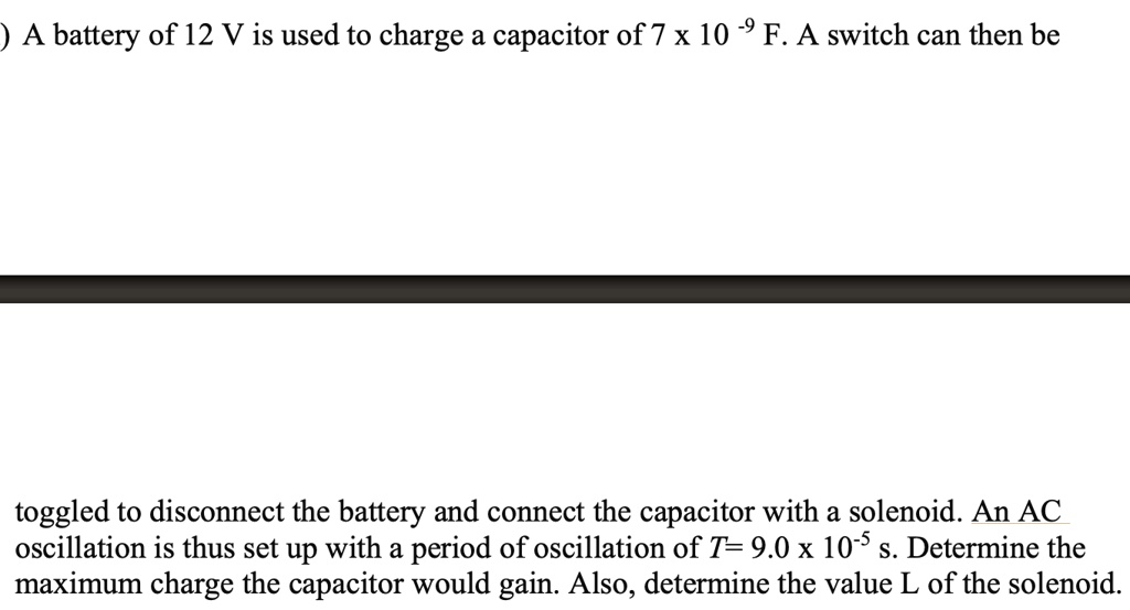 SOLVED: A battery of 12 V is used to charge a capacitor of 7 x 10 F.A switch can then be toggled ...