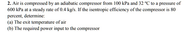 2 air is compressed by an adiabatic compressor from 100 kpa and 32 c to ...