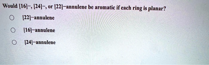 SOLVED: Would [16] - , [24]-, or [22]-annulene be aromatic if each ring ...