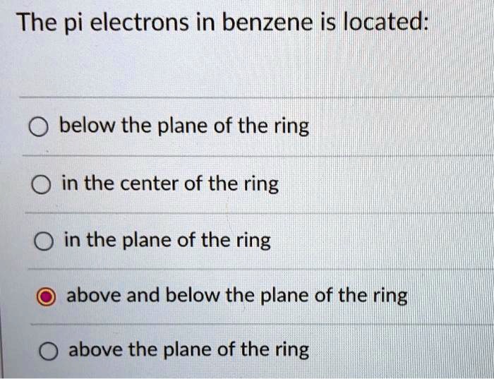 SOLVED: The pi electrons in benzene is located: below the plane of the ...