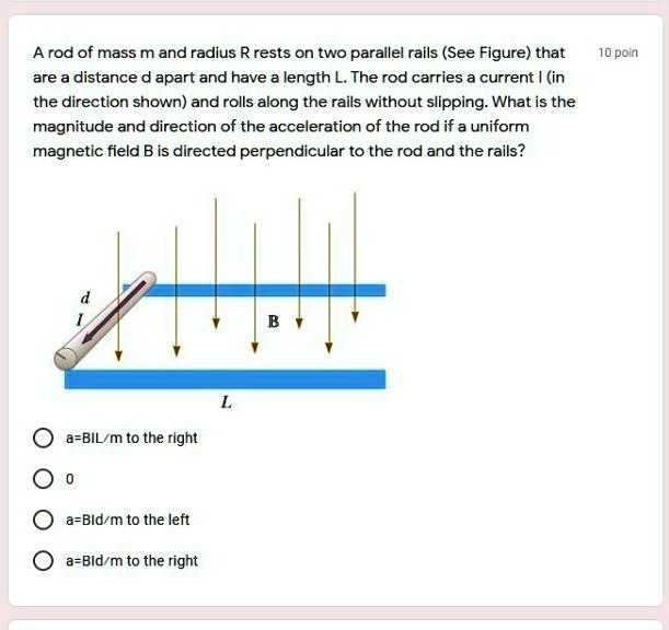 A rod of mass m and radius R rests on two parallel rails (See Figure ...