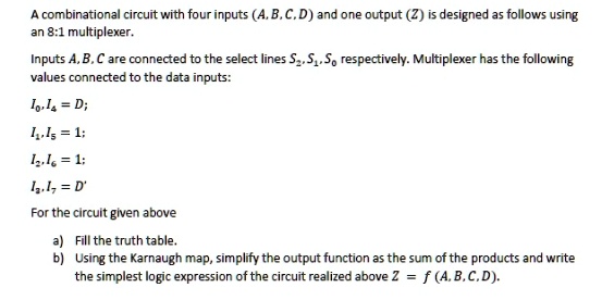 A combinational circuit with four inputs A, B, C, D and one output Z is designed as follows ...