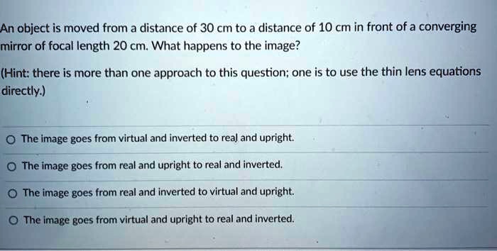 an object is moved from a distance of 30 cm to a distance of 10 cm in ...