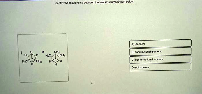 Identify The Relationship Between The Two Structures Shown Below Ch3 Ch3 H H A Identical B