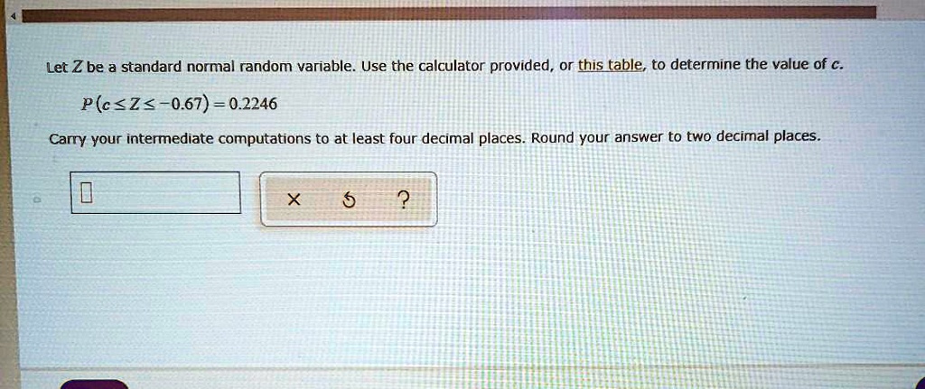 SOLVED: Let Z be a standard normal random variable. Use the calculator provided, or this table ...