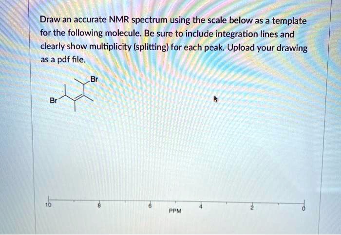 draw an accurate nmr spectrum using the scale below as a template for the following molecule be ...