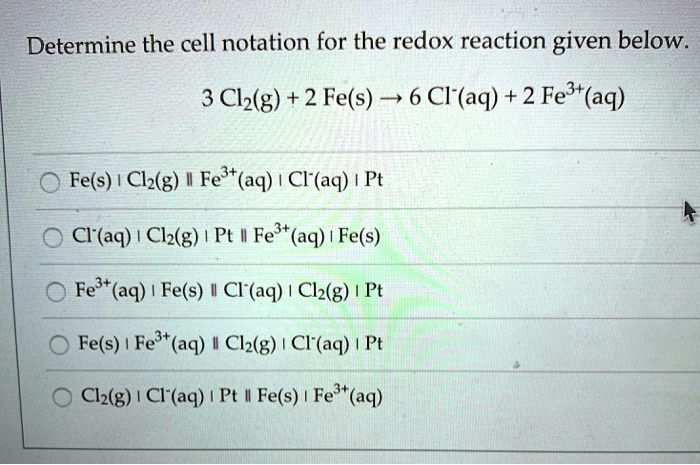 SOLVED: Determine the cell notation for the redox reaction given below 3 Clz(g) + 2 Fe(s) 6 Cl ...