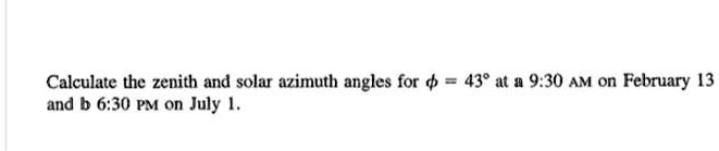 Calculate the zenith and solar azimuth angles for ϕ = 43^∘ at a 9:30 AM ...