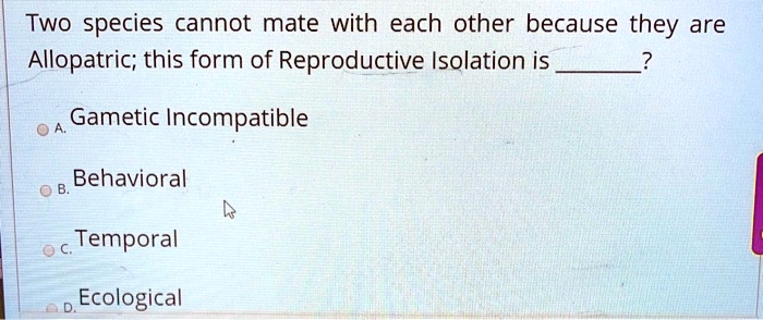 Two species cannot mate with each other because they are Allopatric ...