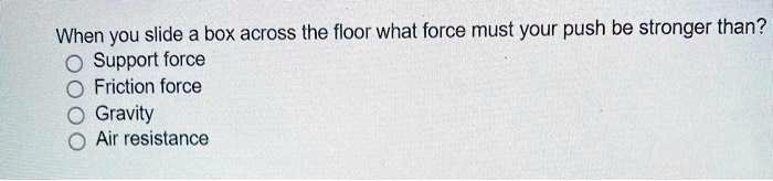 SOLVED: When you slide a box across the floor what force must your push ...