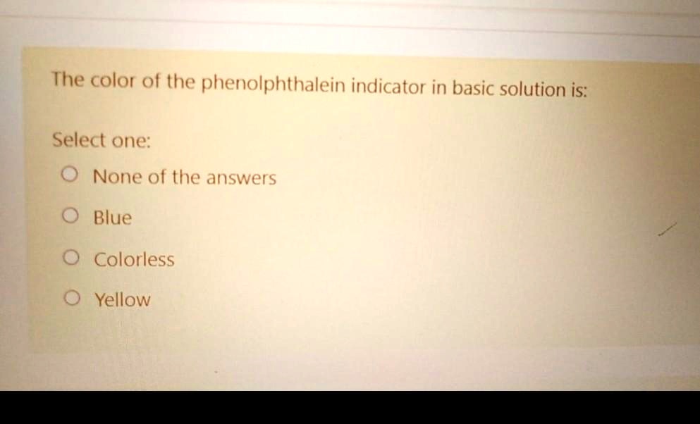 SOLVED: The color of the phenolphthalein indicator in basic solution is: Select one: C None of ...