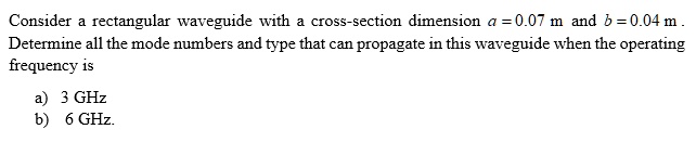 SOLVED: Consider a rectangular waveguide with a cross-section dimension a = 0.07 m and b = 0.04 ...