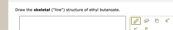 Solved Draw The Skeletal Line Structure Of Ethyl Butanoate