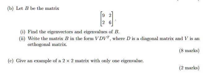 (b) Let B be the matrix (i) Find the eigenvectors and eigenvalues of B. (ii) Write the matrix B ...