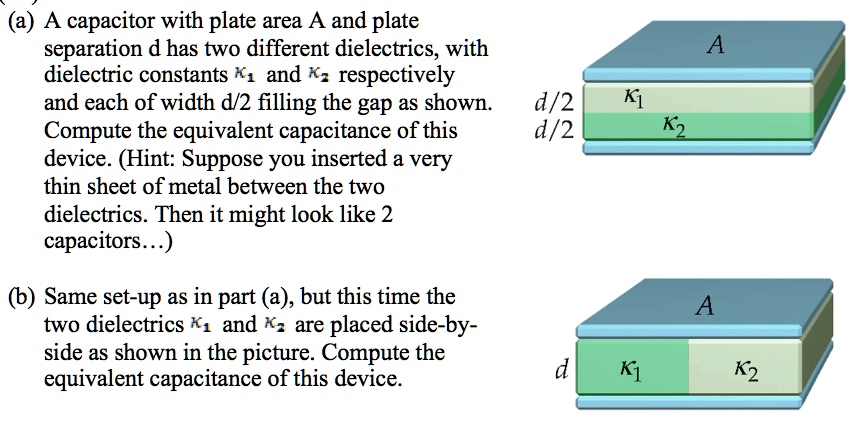 (a) A capacitor with plate area A and plate separation d has two different dielectrics, with ...