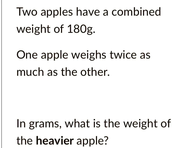 Two apples have a combined weight of 180g. One apple weighs twice as ...