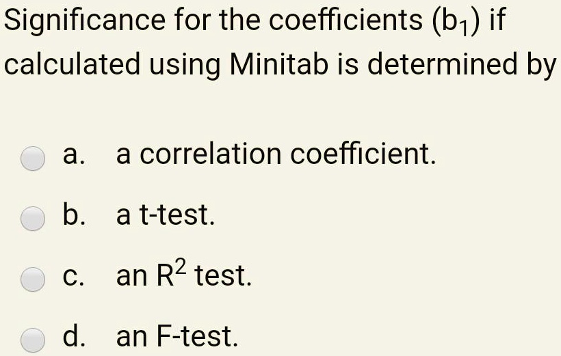 SOLVED: Significance for the coefficients (b1) if calculated using Minitab is determined by a a ...
