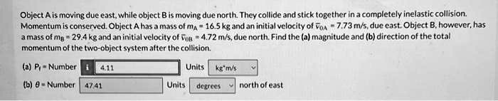 SOLVED: Texts: Object A is moving due east, while object B is moving due north. They collide and ...