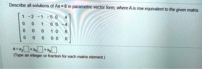 SOLVED: Describe all solutions of Ax =0 in parametric vector form; where A is row equivalent to ...
