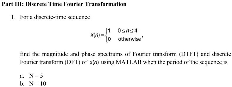 Part III: Discrete Time Fourier Transformation 1. For a discrete-time sequence x(n) = 1 0 ≤ n ≤ ...