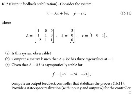 SOLVED: 16.2 (Output feedback stabilization). Consider the system x = Ax + bu y = Cx (16.11 ...