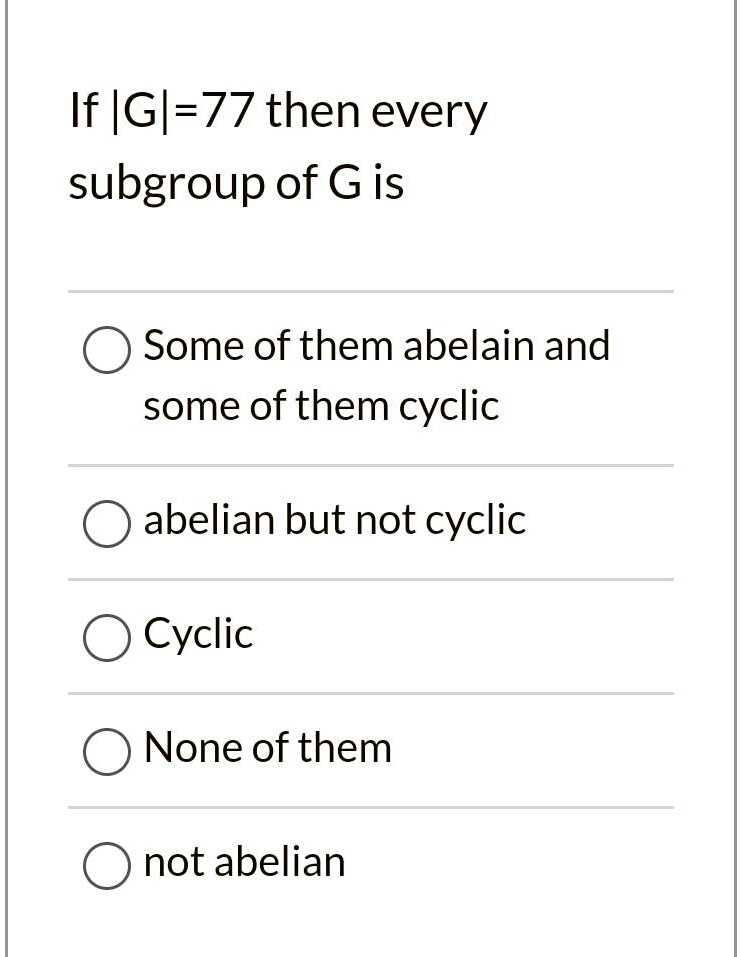 SOLVED: If G is a group, then every subgroup of G is either abelian and cyclic, abelian but not ...