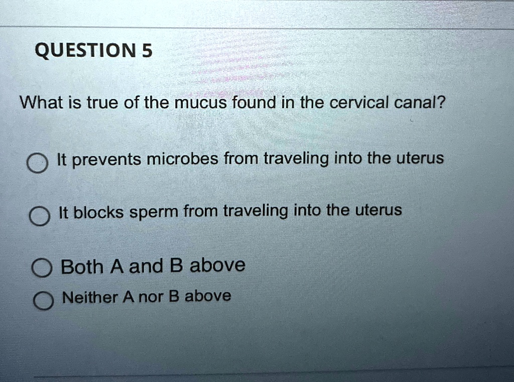 question 5 what is true of the mucus found in the cervical canal it ...