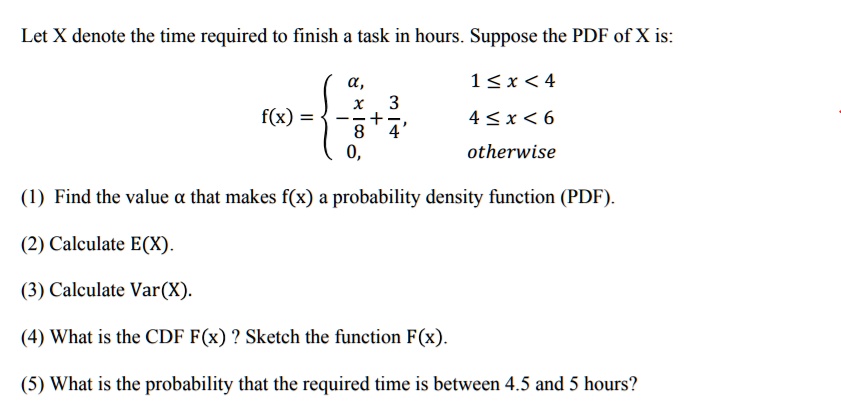 Let X denote the time required to finish a task in hours. Suppose the PDF of X is: α, 1 ≤ x
