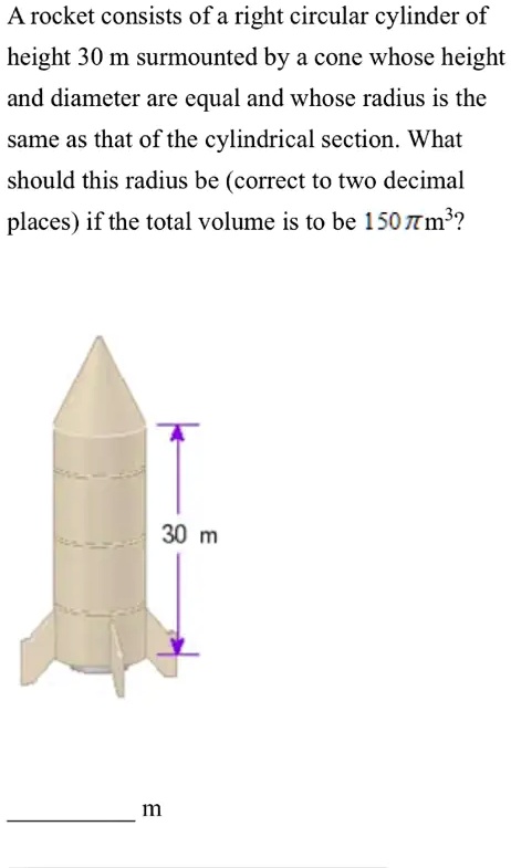 A rocket consists of a right circular cylinder of height 30 m surmounted by a cone whose height ...