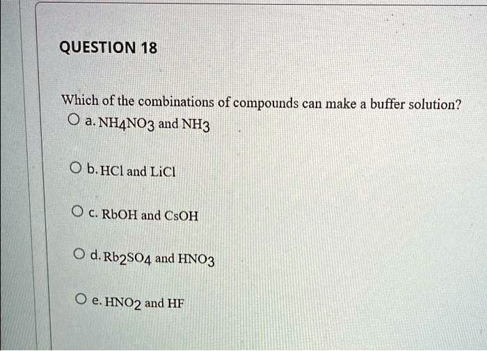 QUESTION 18 Which of the combinations of compounds can make a buffer solution? Oa. NH4NO3 and ...