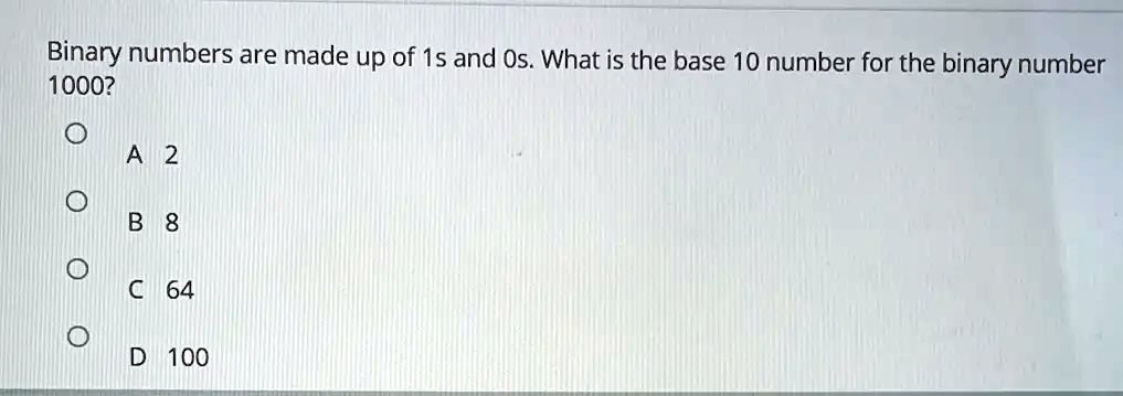 Binary numbers are made up of 1s and 0s. What is the base 10 number for the binary number 1000 ...