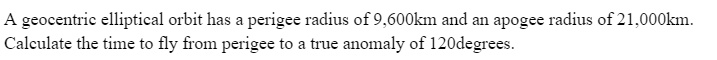 A geocentric elliptical orbit has a perigee radius of 9,600km and an ...