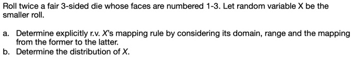 SOLVED: Roll a fair 3-sided die twice, whose faces are numbered 1-3. Let the random variable X ...
