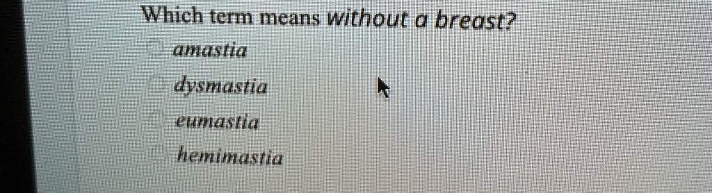 which term means without a breast amastia dysmastia eumastia hemimastia ...