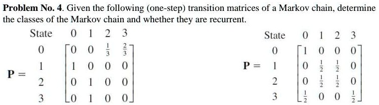 SOLVED: Problem No. 4 Given the following (one- -step) transition matrices of a Markov chain ...