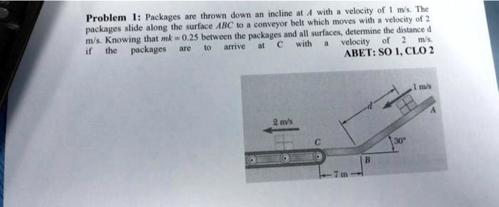SOLVED: Problem 1: Packages are thrown down an incline at A with a ...