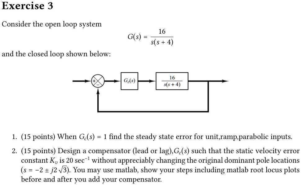 VIDEO solution: Exercise 3 Consider the open loop system 16 G(s) and the closed loop shown below ...