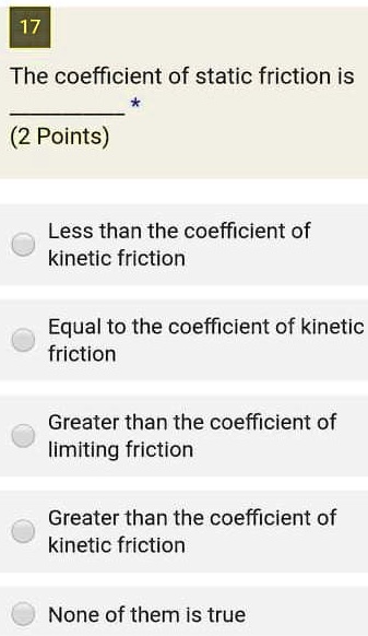 17 The coefficient of static friction is (2 Points) * Less than the coefficient of kinetic ...