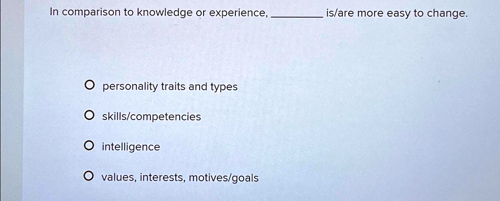 In comparison to knowledge or experience, is/are more easy to change. O ...