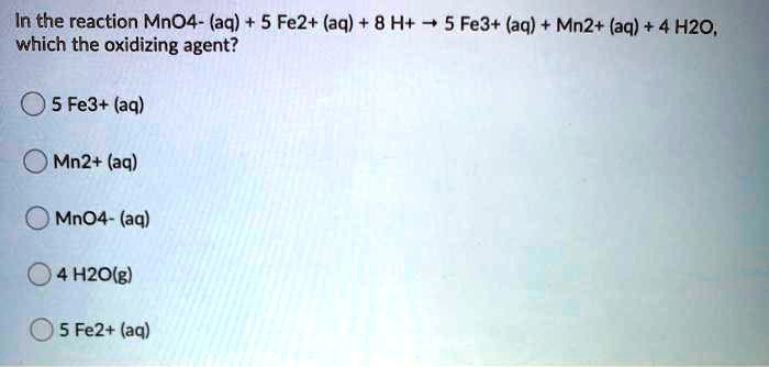 SOLVED: In the reaction MnO4- (aq) + 5 Fe2+ (aq) + 8 H+ â†’ 5 Fe3+ (aq) + Mn2+ (aq) + 4 H2O ...