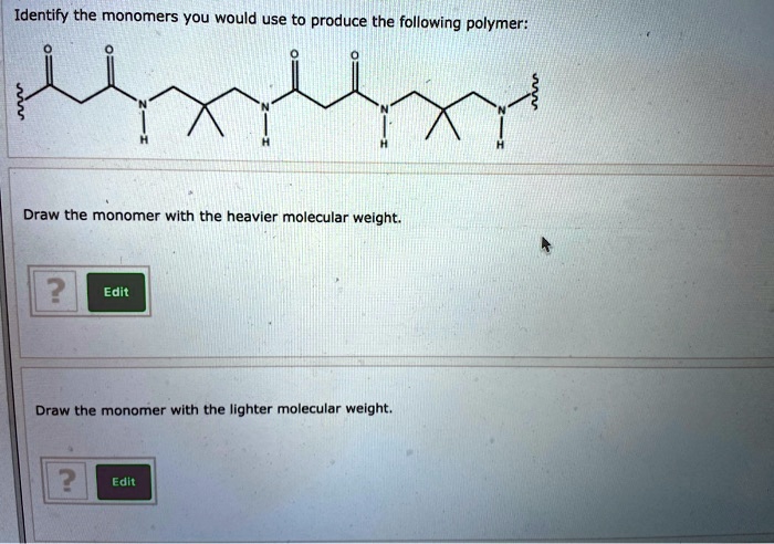 SOLVED: Identify the monomers you would use to produce the following polymer: Draw the monomer ...