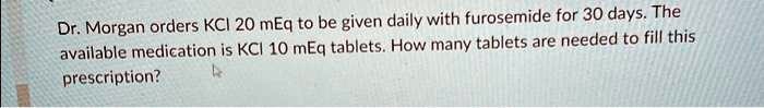 dr morgan orders kci 20 meq to be given daily with furosemide for 30 days the available ...