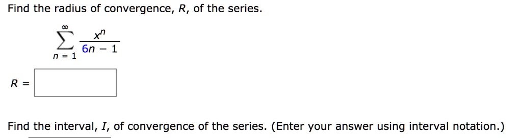 SOLVED: Find the radius of convergence, R, of the series: 6n n = L R Find the interval, I, of ...