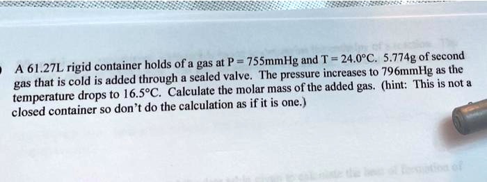 SOLVED: A 61.27L rigid container holds ofa gas at P = 7SSmmHg and T = 24.0"C. 50774g of second ...