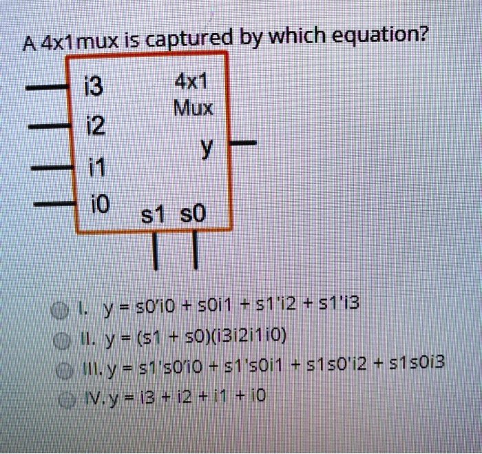 A 4x1 mux is captured by which equation? I. y = s0'i0 + s0i1 + s1'i2 ...